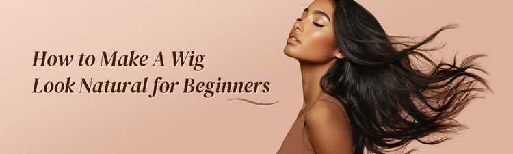 How to Make A Wig Look Natural for Beginners [Proven Tips]